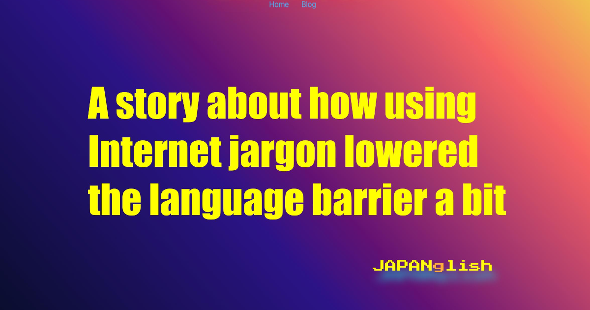A story about how using Internet jargon lowered the language barrier a ...